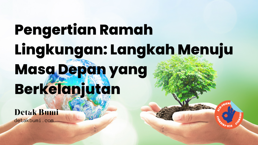 Memahami Pengertian Ramah Lingkungan: Langkah Menuju Masa Depan yang Berkelanjutan - Detak Bumi